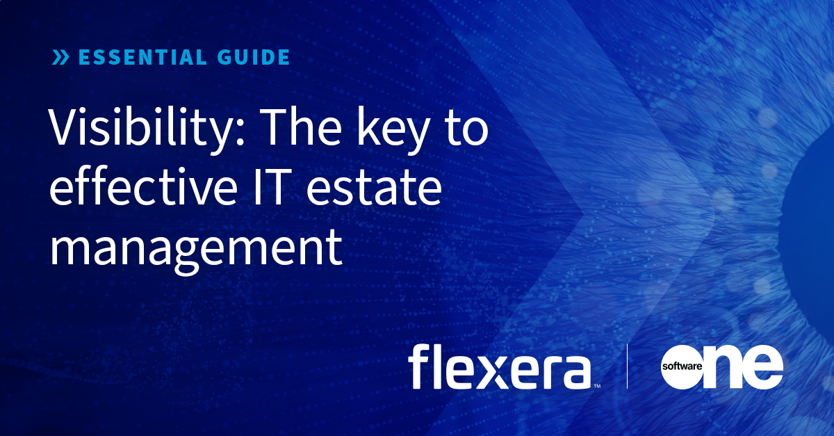 Visibility: The Key to Effective IT Estate Management | Flexera Guide Visibility: The Key to Effective IT Estate Management | Flexera Guide